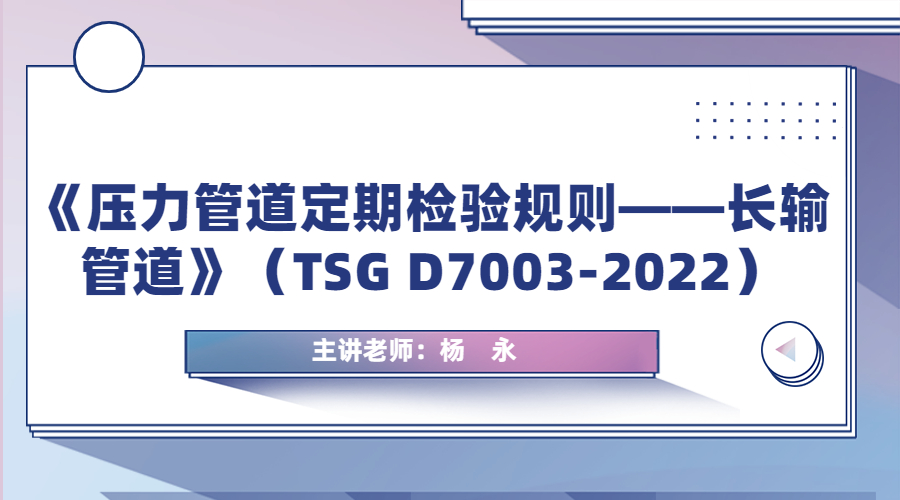 《压力管道定期检验规则——长输管道》（TSG D7003-2022） - 全国特种设备检验检测人员远程教育